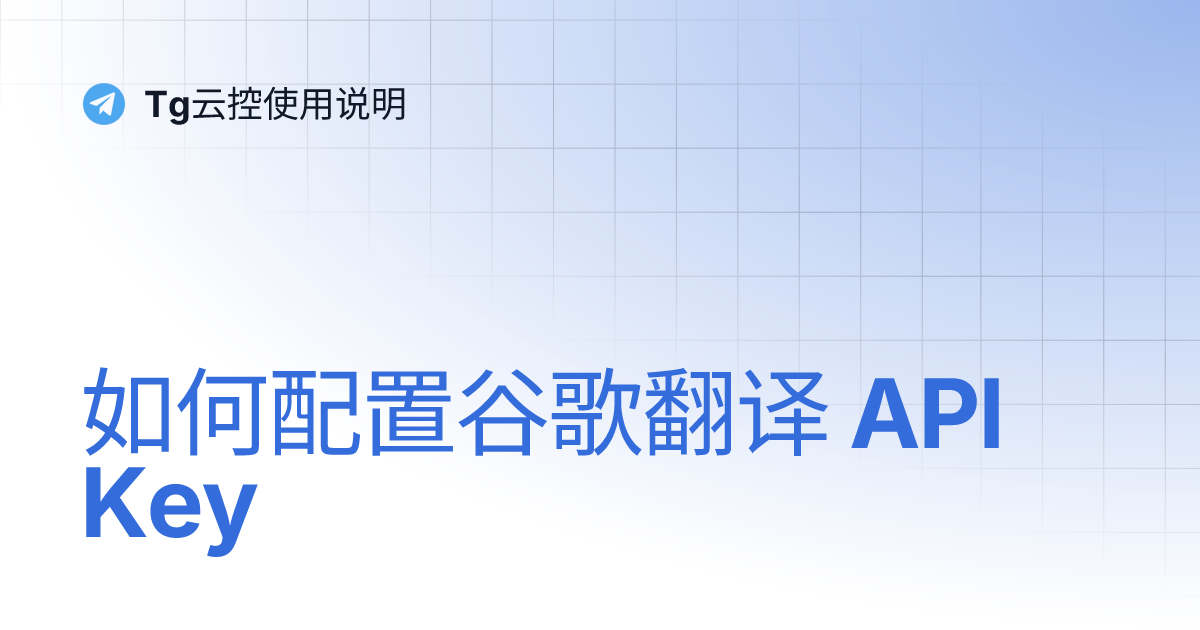 如何配置谷歌翻译 API Key | Tg云控使用说明